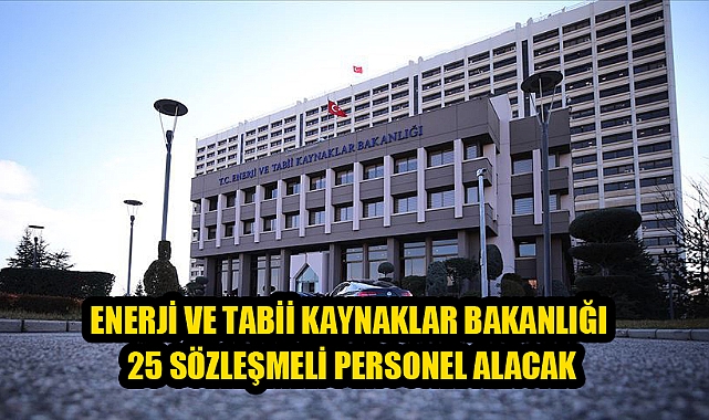 ENERJİ VE TABİİ KAYNAKLAR BAKANLIĞI 25 SÖZLEŞMELİ PERSONEL ALACAK ... ENERJİ VE TABİİ KAYNAKLAR BAKANLIĞI 25 SÖZLEŞMELİ PERSONEL ALACAK ...