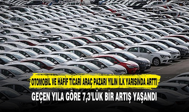 OTOMOBİL VE HAFİF TİCARİ ARAÇ PAZARI YILIN İLK YARISINDA ARTTI ... OTOMOBİL VE HAFİF TİCARİ ARAÇ PAZARI YILIN İLK YARISINDA ARTTI ...